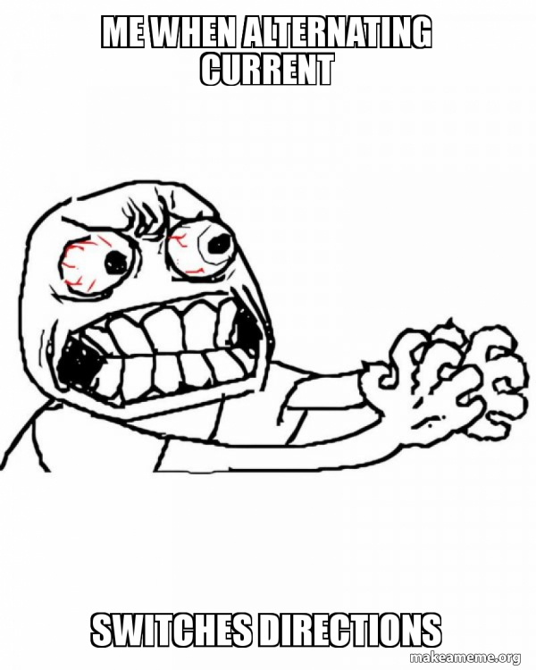 Me When Alternating Current Switches Directions - Angry Meme Generator