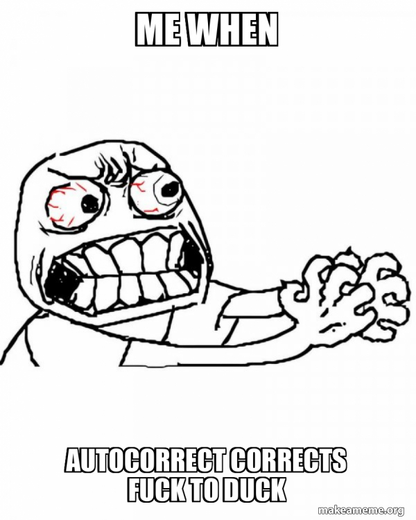 Me when Autocorrect corrects fuck to duck - Angry Meme Generator