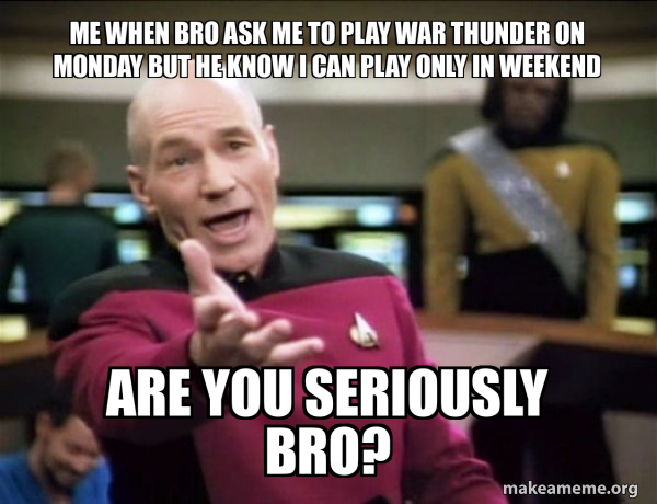 ME WHEN BRO ASK ME TO PLAY WAR THUNDER ON MONDAY BUT HE KNOW I CAN PLAY ...