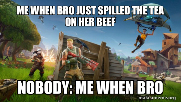 me when bro just spilled the tea on her beef nobody: me when bro ...