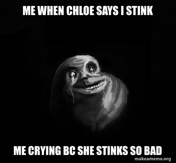 me when chloe says i stink me crying bc she stinks so bad - Forever ...