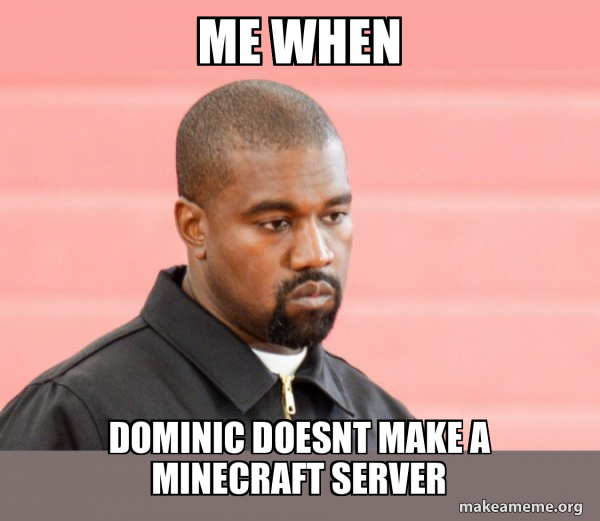 me when dominic doesnt make a minecraft server - Kanye West Meme Generator