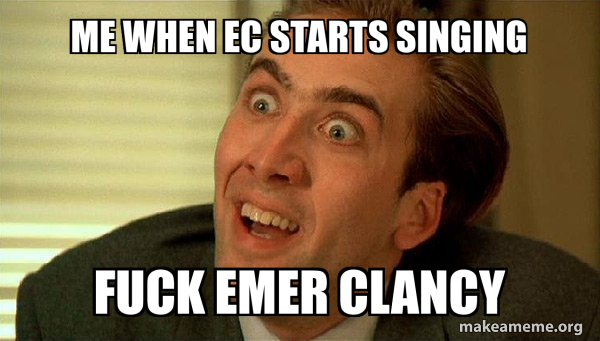 me when ec starts singing fuck emer clancy - Sarcastic Nicholas Cage ...