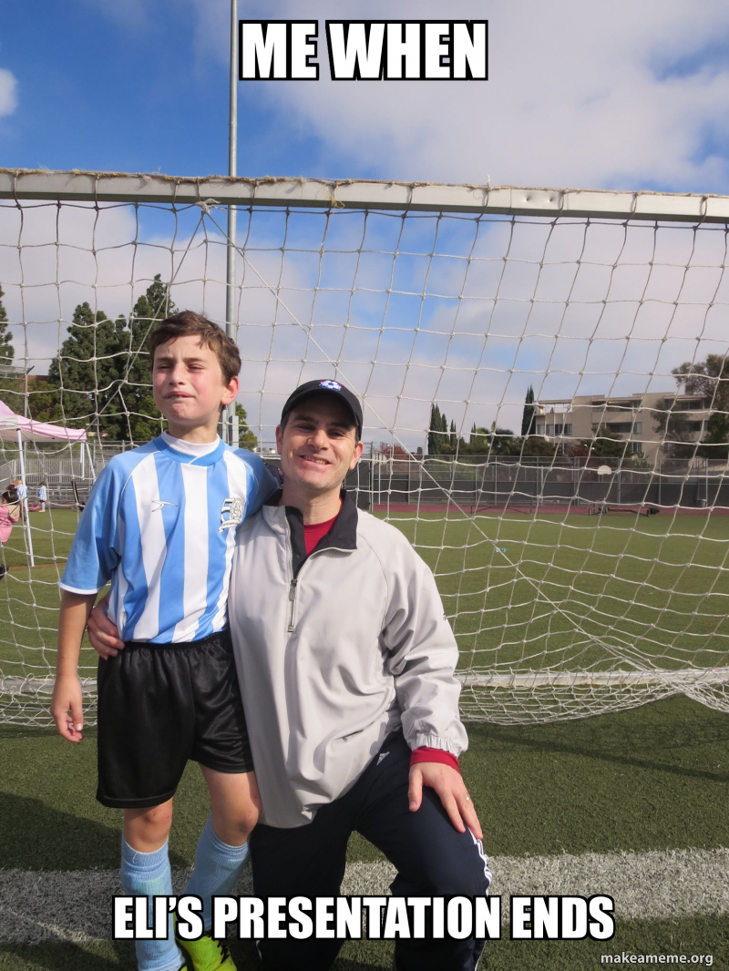 Me wHen Eli’s presentation ends Meme Generator