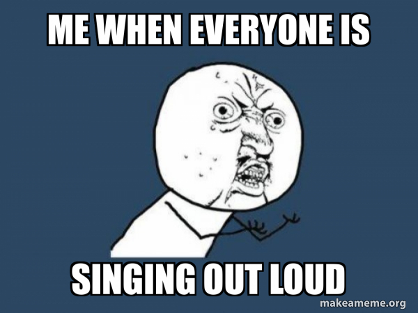 me when everyone is singing out loud - Y U No Meme Generator