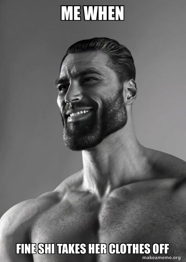 Me when Fine shi takes her clothes off - Gigachad Meme Generator