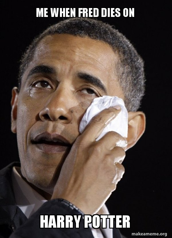 me when fred dies on harry potter - Crying Obama Meme Generator