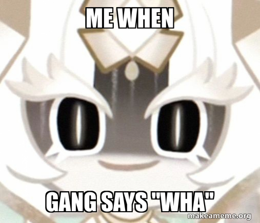 Me when Gang says "WHA" Meme Generator