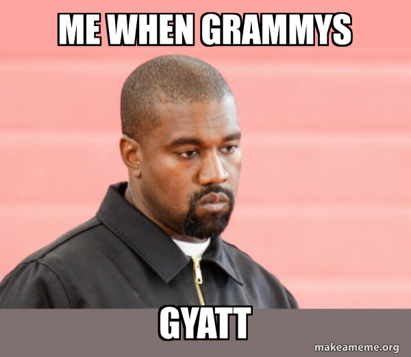 me when grammys gyatt - Kanye West Meme Generator