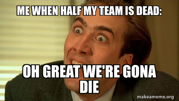 Me when half my team is dead: Oh great we're gona die - Sarcastic ...
