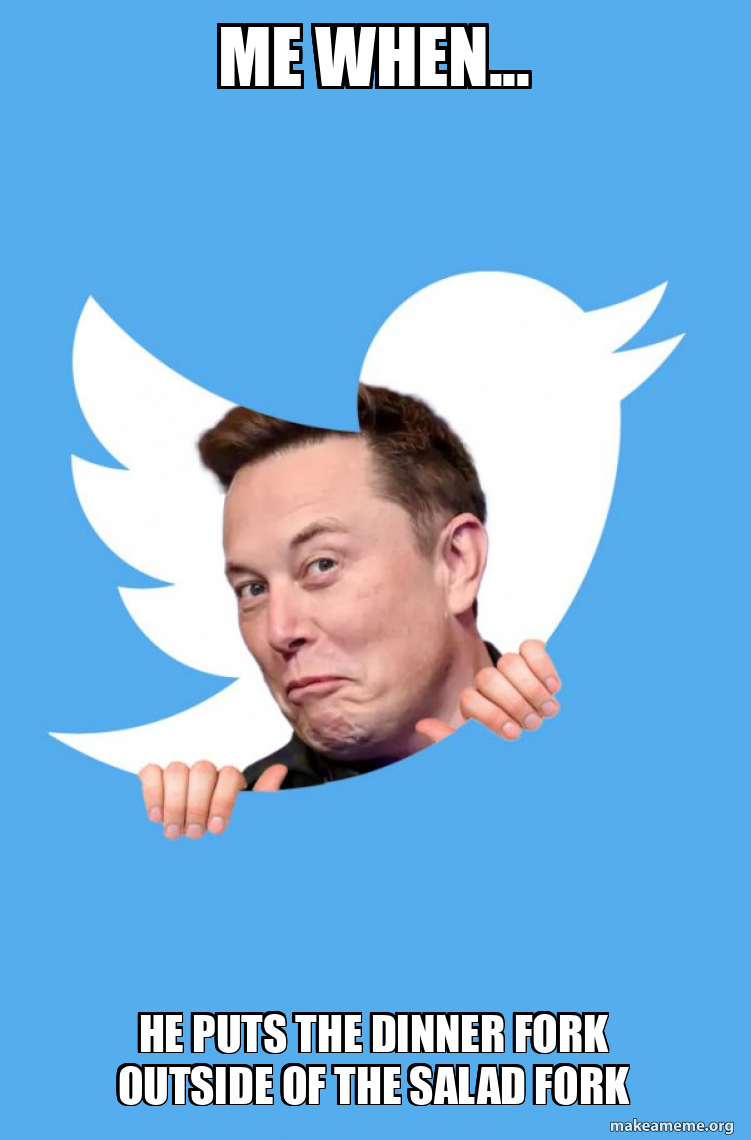 Me when... He puts the dinner fork outside of the salad fork - Elon ...