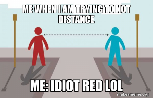 Me when I am trying to not distance Me: idiot red lol - Coronavirus ...