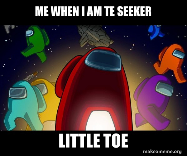 Me when i am te seeker Little toe - Among Us Meme Generator