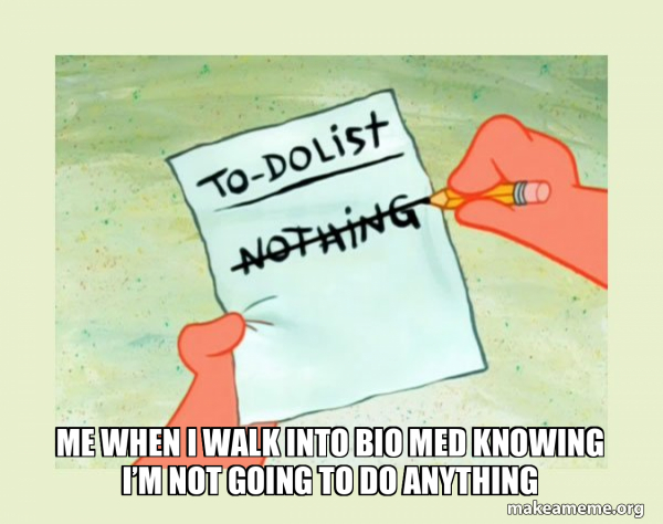 Me when i walk into bio med knowing I’m not going to do anything - To ...