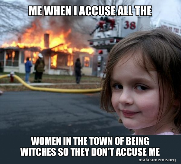 Me when I accuse all the women in the town of being witches so they don ...