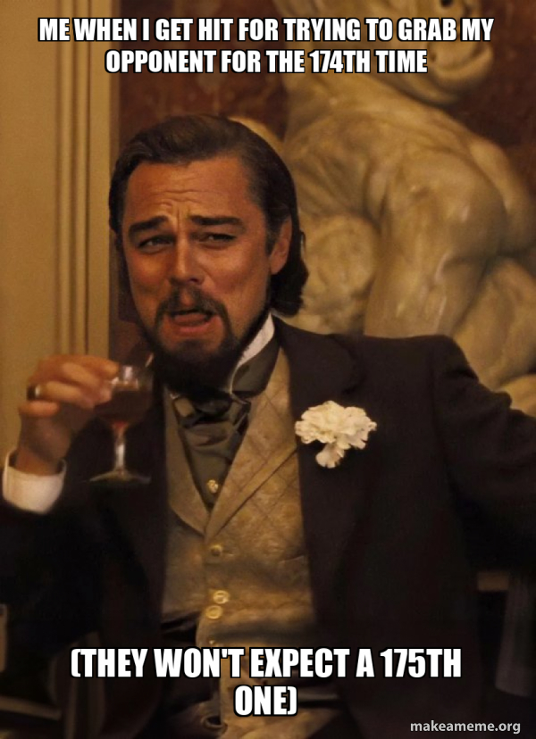 me when I get hit for trying to grab my opponent for the 174th time ...