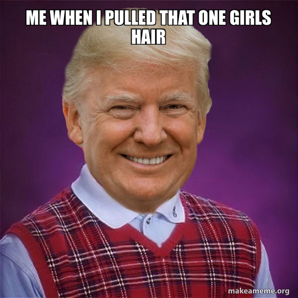 me when i pulled that one girls hair - Bad Luck Trump Meme Generator