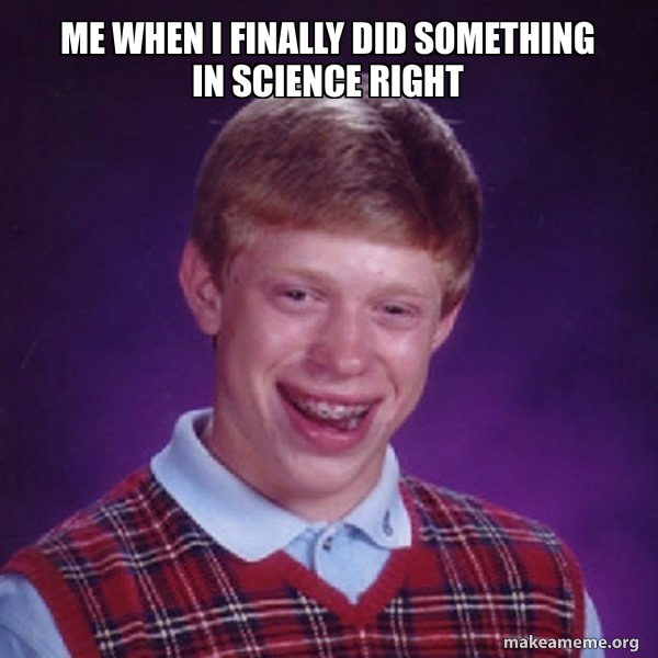 Me when i finally did something in science right - Bad Luck Brian Meme ...