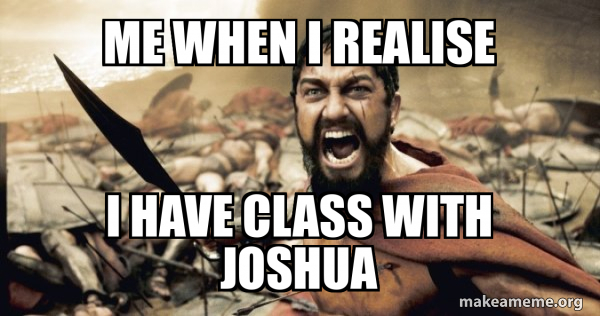 Me when I realise I have class with Joshua - The 300 Meme Generator