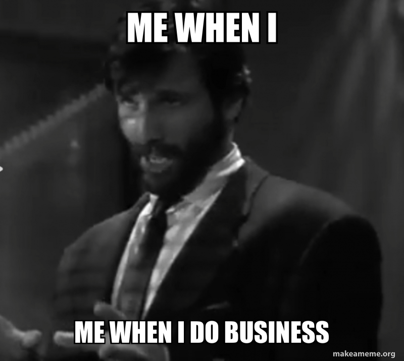 Me when I Me when I Do Business Meme Generator