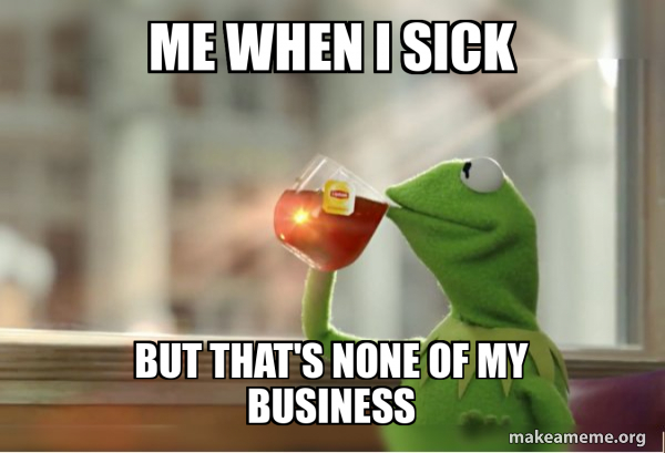 Me when I sick But That's None Of My Business - Kermit Drinking Tea ...