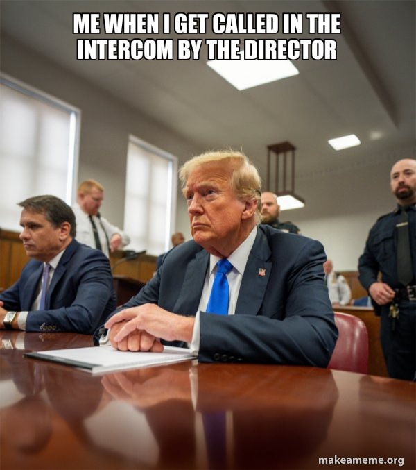 Me when I get called in the intercom by the director - Trump Court Room ...