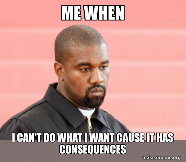 Me when I can't do what i want cause it has consequences - Kanye West ...