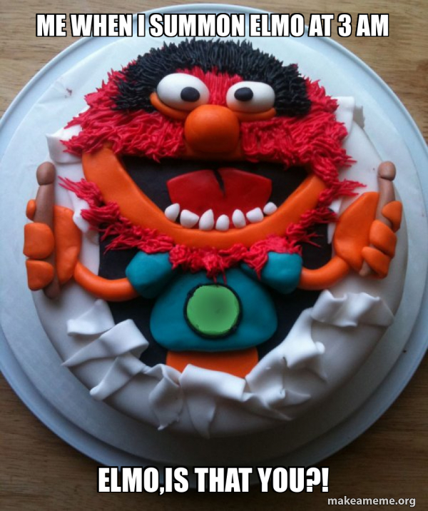 me when i summon elmo at 3 AM ELMO,IS THAT YOU?! - Cake Day Meme Generator