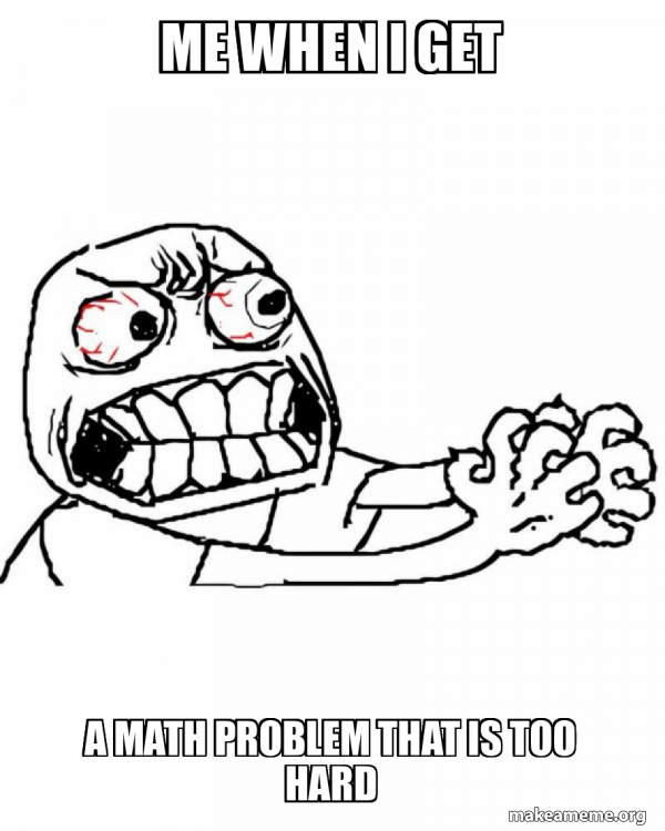 me when i get a math problem that is too hard - Angry Meme Generator