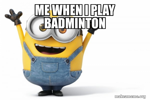 me when i play badminton - Happy Minion Meme Generator