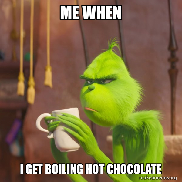 Me when I get boiling hot chocolate - Grinch Meme Generator
