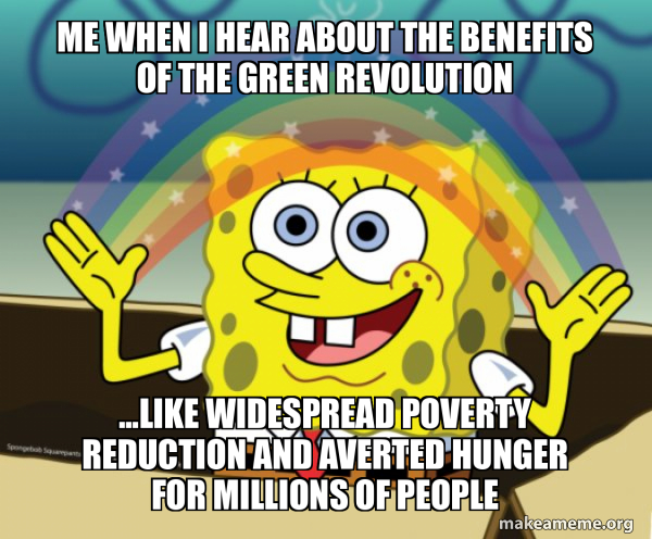 me when I hear about the benefits of the Green Revolution ...like ...