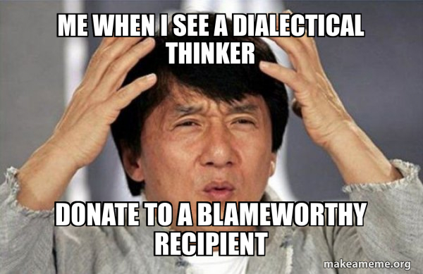 Me When I See a Dialectical Thinker Donate To a Blameworthy Recipient ...