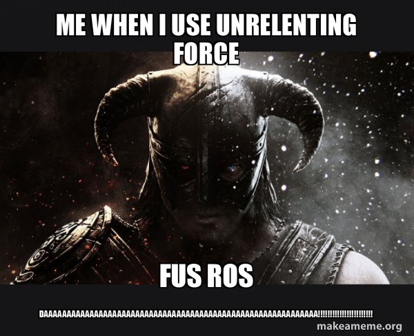 Me when I use Unrelenting force FUS ROS ...