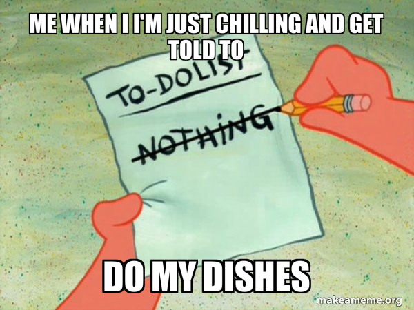 me when i i'm just chilling and get told to do my dishes - TO-DO List ...