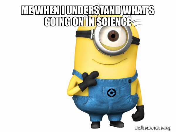 Me when I understand what's going on in science - Thoughtful Minion ...