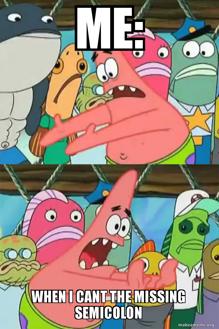 me: when i cant the missing semicolon - Push It Somewhere Else Patrick ...