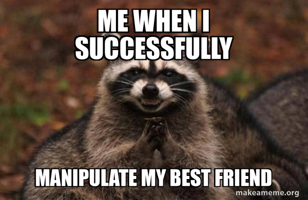 Me when I Successfully Manipulate my best friend - Evil Plotting ...