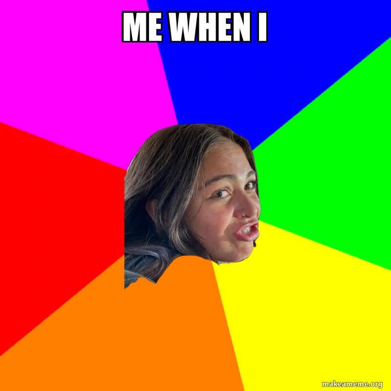 me when i Meme Generator