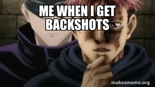 me when i get backshots Meme Generator