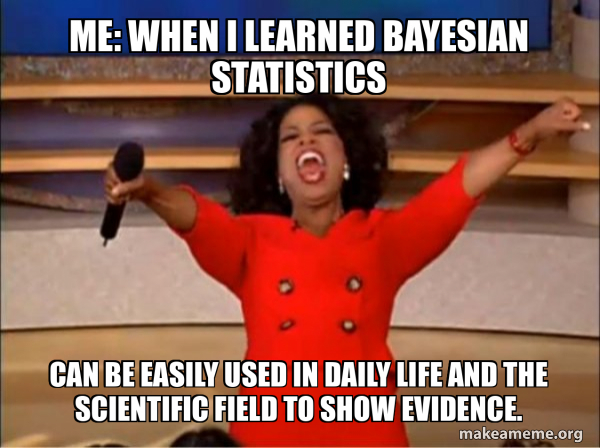 Me: When I learned Bayesian Statistics can be easily used in daily life ...