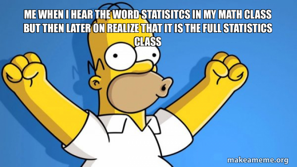 Me when i hear the word statisitcs in my math class but then later on ...