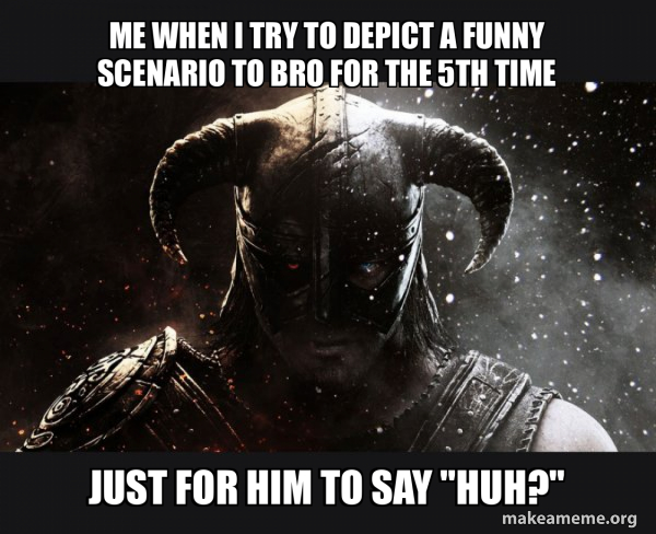 Me when I try to depict a funny scenario to bro for the 5th time Just ...