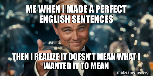 Me when i made a perfect English sentences Then I realize it doesn't ...
