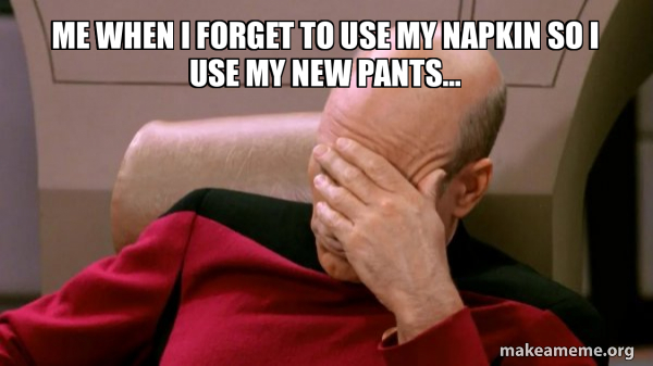 me when i forget to use my napkin so i use my new pants... - Picard ...