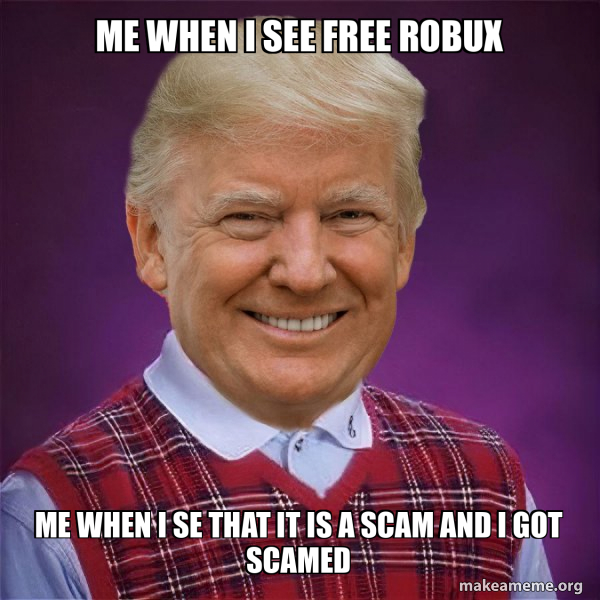 Me When i see free robux Me when i se that it is a scam and i got ...