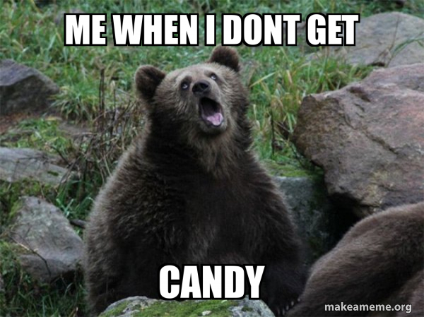 Me when i dont get candy - Sarcastic Bear Meme Generator