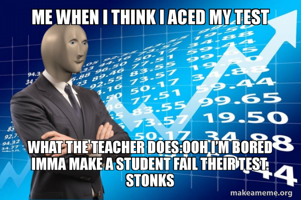 Me when I think I aced my test What the teacher does:ooh Iâ€™m bored ...