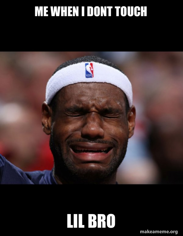 Me when I dont touch lil bro - Lebron Crying Meme Generator