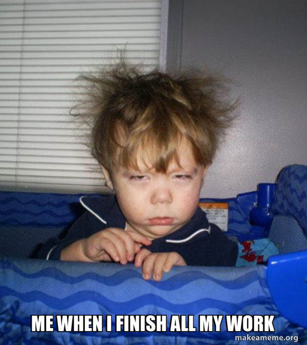 me when i finish all my work - Monday Mornings Meme Generator